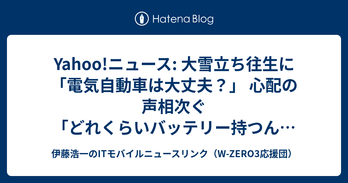 Yahoo!ニュース: 大雪立ち往生に「電気自動車は大丈夫？」 心配の声相次ぐ「どれくらいバッテリー持つんだろう？」（ENCOUNT） - Yahoo!ニュース - 伊藤浩一のITモバイル ...