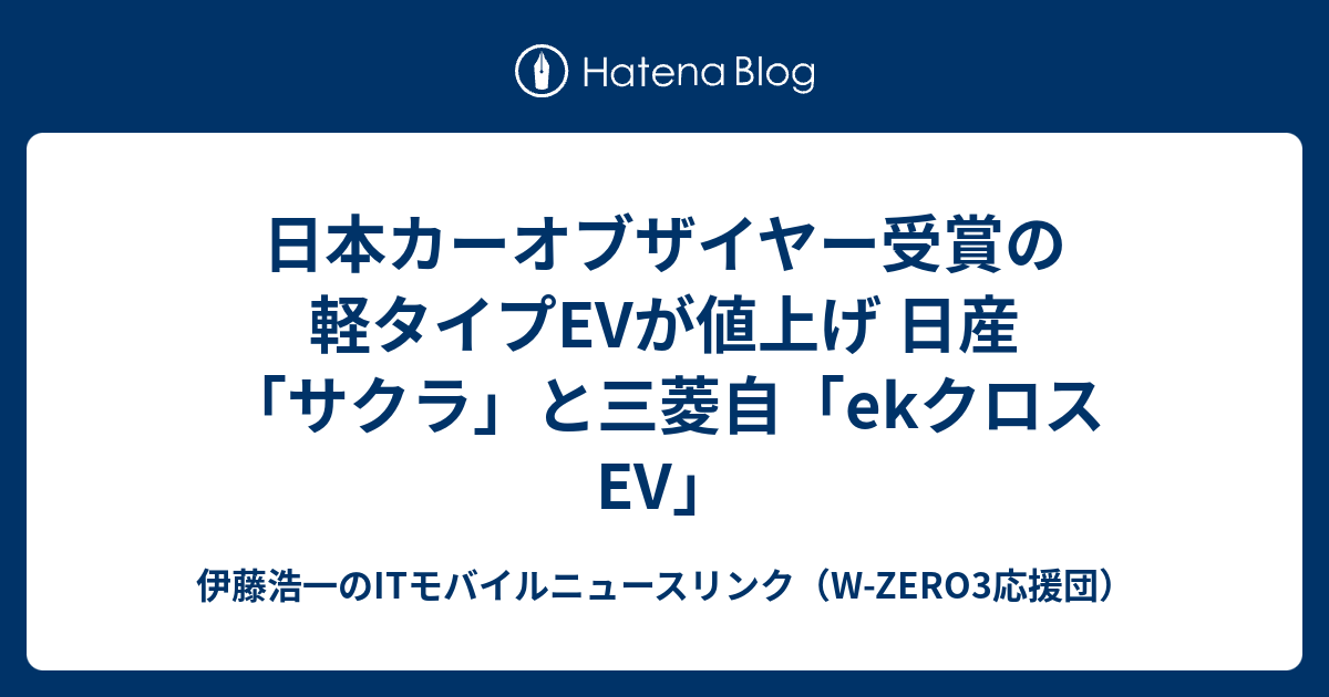 日本カーオブザイヤー受賞の軽タイプEVが値上げ 日産「サクラ」と三菱自「ekクロスEV」 - 伊藤浩一のITモバイルニュースリンク（W-ZERO3応援団）