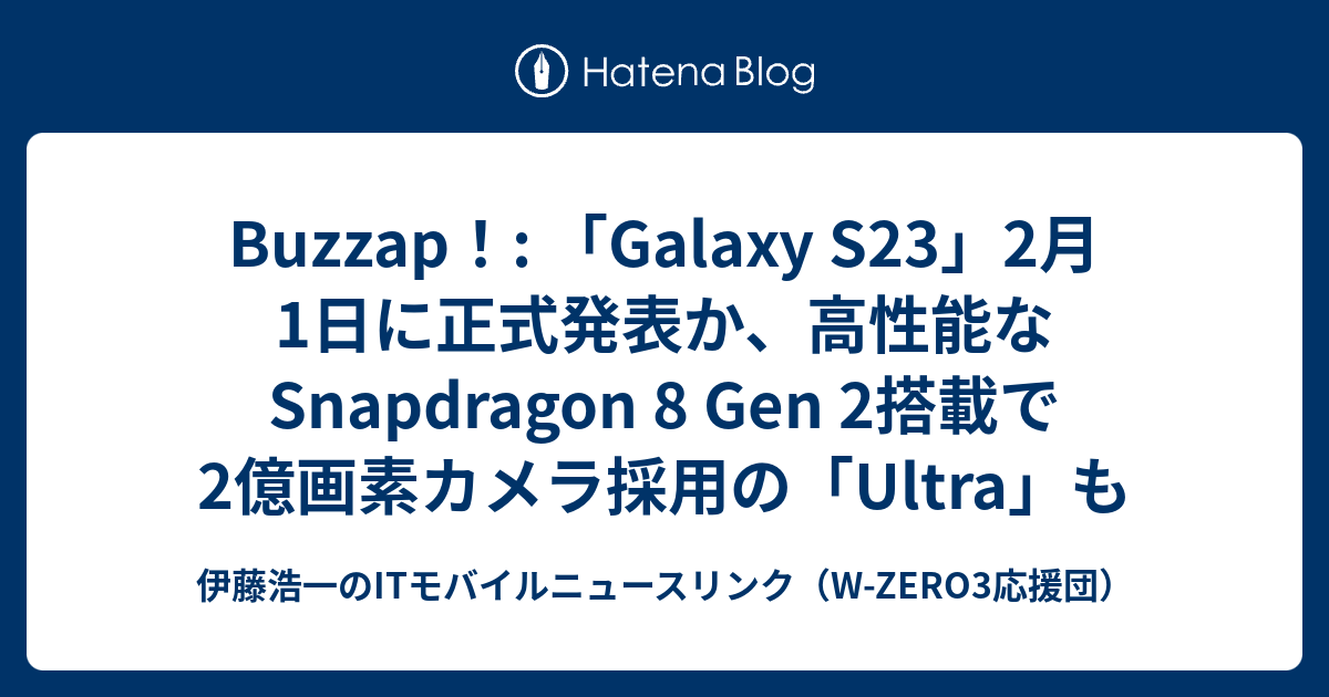 Buzzap！: 「Galaxy S23」2月1日に正式発表か、高性能なSnapdragon 8 Gen 2搭載で2億画素カメラ採用の「Ultra」も - 伊藤浩一のITモバイルニュースリンク ...