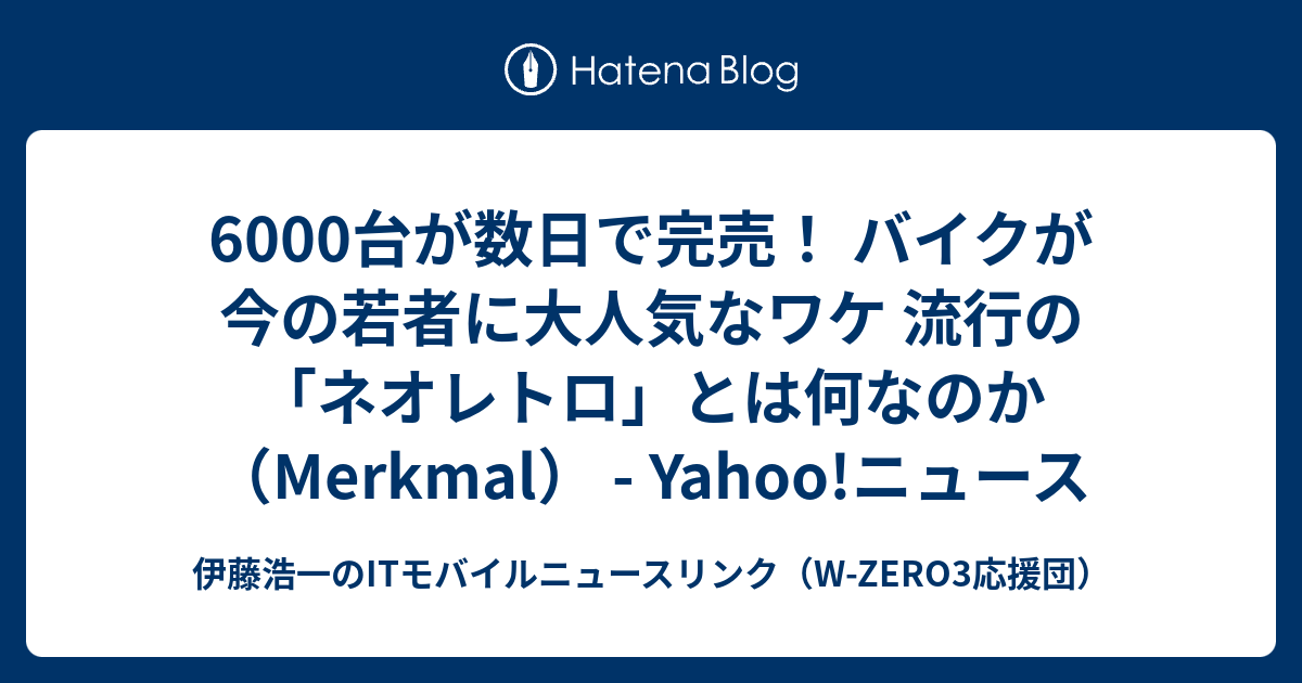 6000台が数日で完売！ バイクが今の若者に大人気なワケ 流行の「ネオレトロ」とは何なのか（Merkmal） - Yahoo!ニュース - 伊藤浩一のITモバイルニュースリンク（W-ZERO3応援団）
