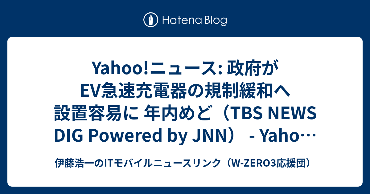 Yahoo!ニュース: 政府がEV急速充電器の規制緩和へ 設置容易に 年内めど（TBS NEWS DIG Powered by JNN） - Yahoo!ニュース - 伊藤浩一のITモバイル ...