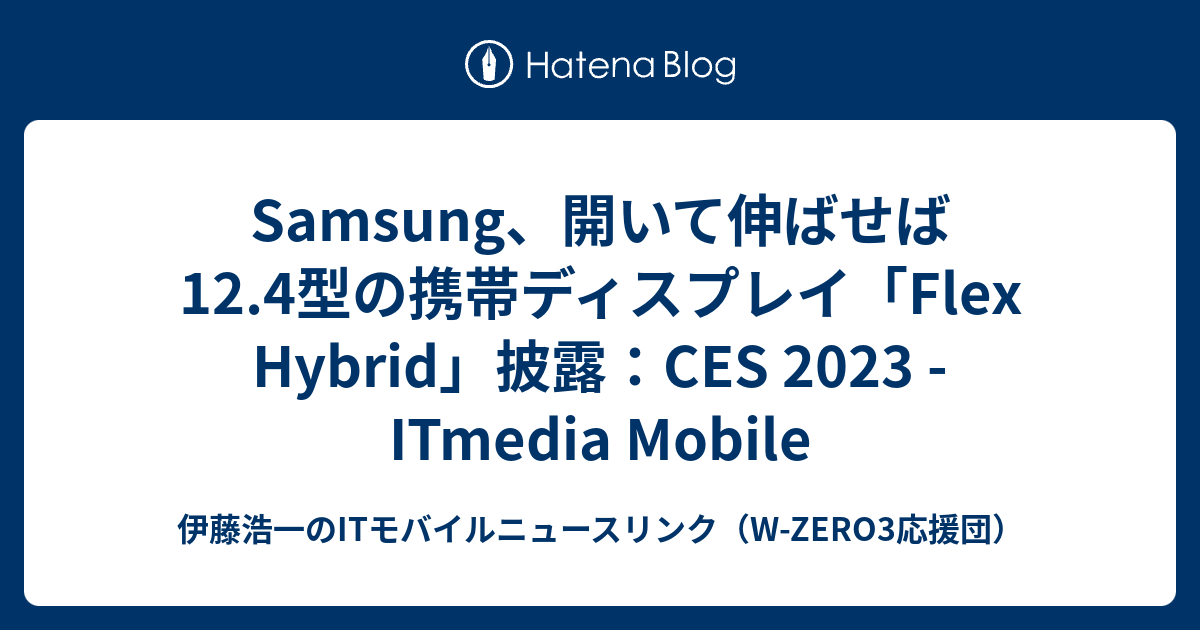 Samsung、開いて伸ばせば12.4型の携帯ディスプレイ「Flex Hybrid」披露：CES 2023 - ITmedia Mobile - 伊藤浩一のITモバイルニュースリンク（W ...