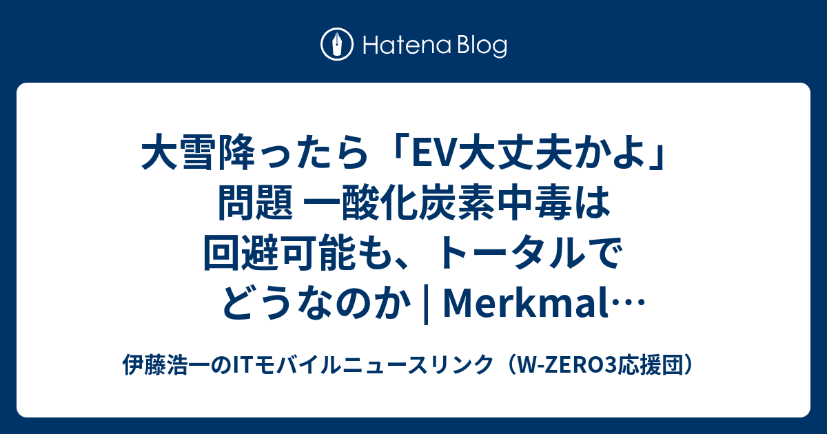 大雪降ったら「EV大丈夫かよ」問題 一酸化炭素中毒は回避可能も、トータルでどうなのか | Merkmal（メルクマール） - 伊藤浩一のITモバイルニュースリンク（W-ZERO3応援団）