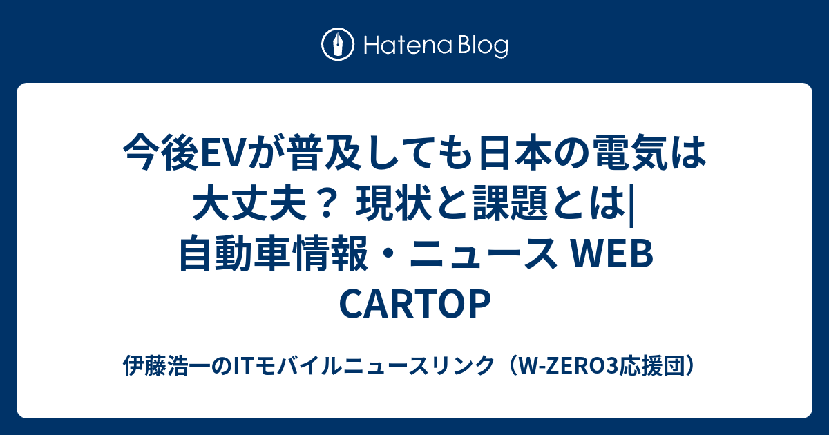 今後EVが普及しても日本の電気は大丈夫？ 現状と課題とは| 自動車情報・ニュース WEB CARTOP - 伊藤浩一のITモバイルニュースリンク（W-ZERO3応援団）