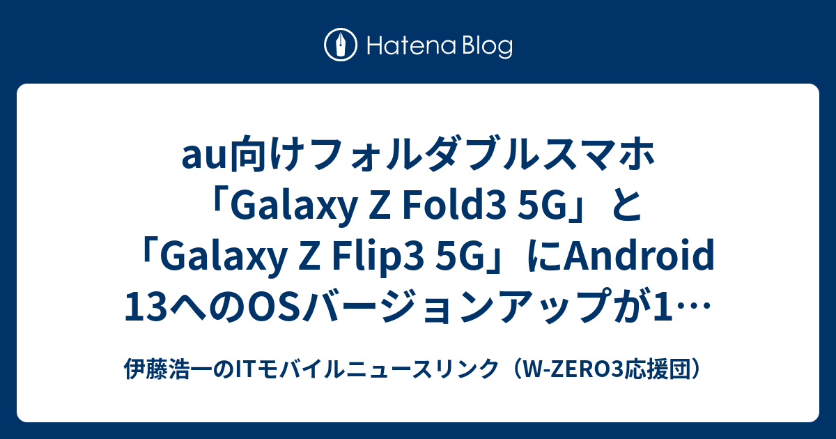 au向けフォルダブルスマホ「Galaxy Z Fold3 5G」と「Galaxy Z Flip3 5G」にAndroid 13へのOSバージョンアップが1月18日10時より提供 - S-MAX ...