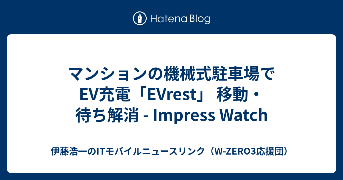 マンションの機械式駐車場でEV充電「EVrest」 移動・待ち解消 - Impress Watch - 伊藤浩一のITモバイルニュースリンク（W-ZERO3応援団）