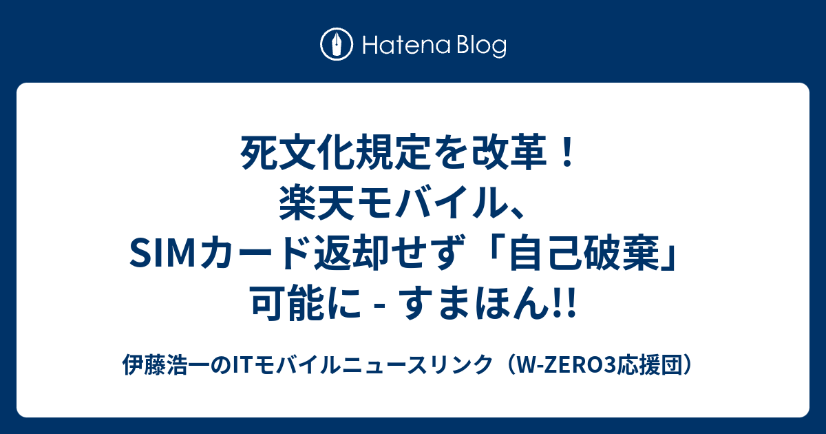 死文化規定を改革！楽天モバイル、SIMカード返却せず「自己破棄」可能に - すまほん!! - 伊藤浩一のITモバイルニュースリンク（W-ZERO3応援団）