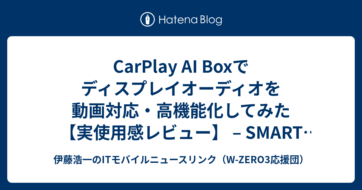 CarPlay AI Boxでディスプレイオーディオを動画対応・高機能化してみた【実使用感レビュー】 – SMART ASW - 伊藤浩一のITモバイルニュースリンク（W-ZERO3応援団）