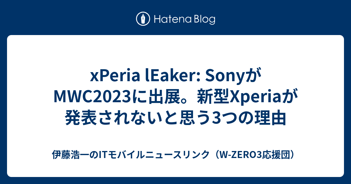 xPeria lEaker: SonyがMWC2023に出展。新型Xperiaが発表されないと思う3つの理由 - 伊藤浩一のITモバイルニュースリンク（W-ZERO3応援団）