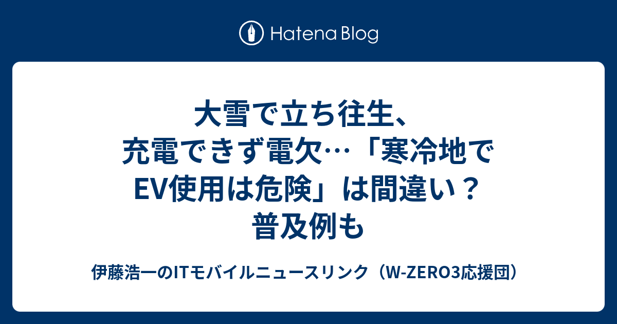 大雪で立ち往生、充電できず電欠…「寒冷地でEV使用は危険」は間違い？普及例も - 伊藤浩一のITモバイルニュースリンク（W-ZERO3応援団）