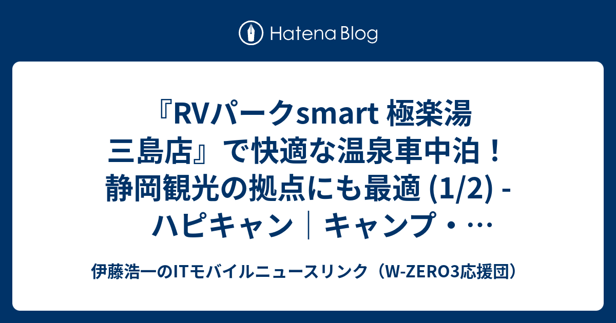 『RVパークsmart 極楽湯 三島店』で快適な温泉車中泊！ 静岡観光の拠点にも最適 (1/2) - ハピキャン｜キャンプ・アウトドア情報メディア - 伊藤浩一のITモバイルニュースリンク（W ...