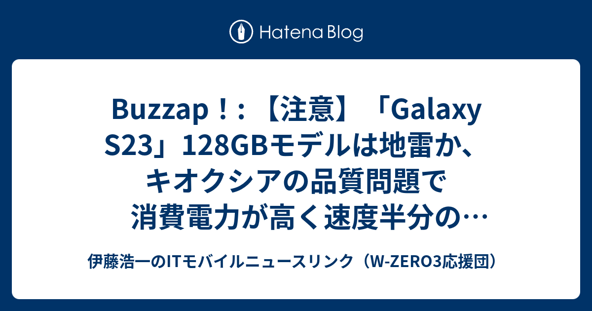 Buzzap！: 【注意】「Galaxy S23」128GBモデルは地雷か、キオクシアの品質問題で消費電力が高く速度半分のストレージ搭載に - 伊藤浩一のITモバイルニュースリンク（W ...