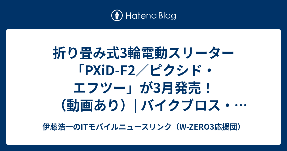 折り畳み式3輪電動スリーター「PXiD-F2／ピクシド・エフツー」が3月発売！（動画あり）| バイクブロス・マガジンズ - 伊藤浩一のITモバイルニュースリンク（W-ZERO3応援団）