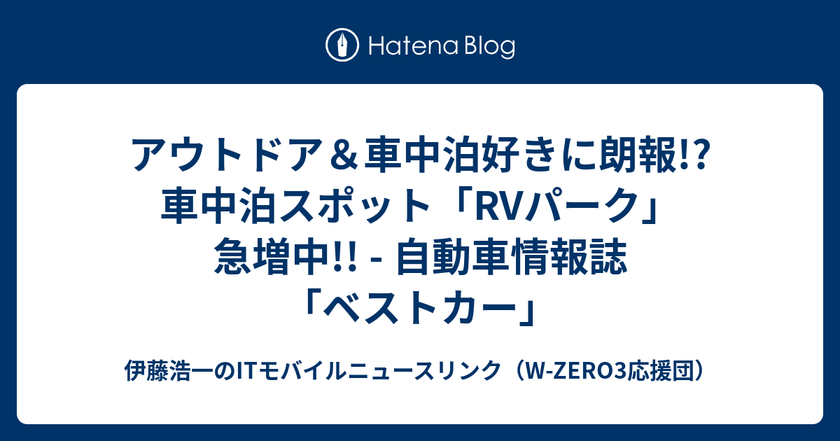 アウトドア＆車中泊好きに朗報!? 車中泊スポット「RVパーク」急増中!! - 自動車情報誌「ベストカー」 - 伊藤浩一のITモバイルニュースリンク（W-ZERO3応援団）