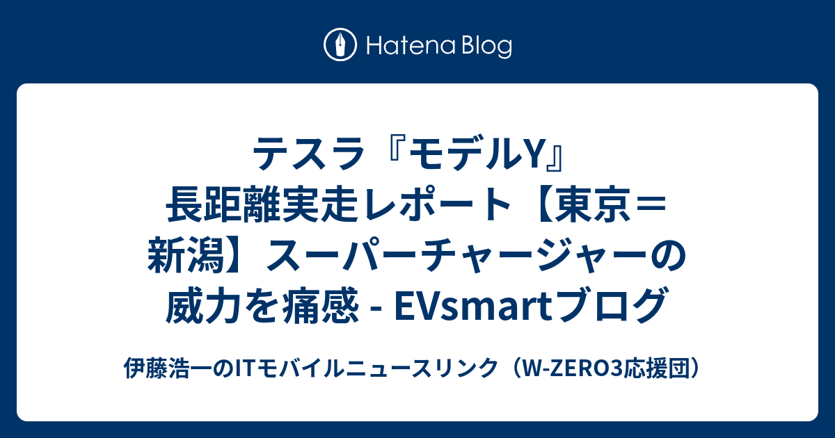 テスラ『モデルY』長距離実走レポート【東京＝新潟】スーパーチャージャーの威力を痛感 - EVsmartブログ - 伊藤浩一のITモバイルニュースリンク（W-ZERO3応援団）