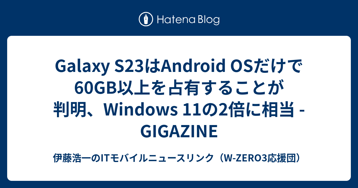Galaxy S23はAndroid OSだけで60GB以上を占有することが判明、Windows 11の2倍に相当 - GIGAZINE - 伊藤浩一のITモバイルニュースリンク（W ...