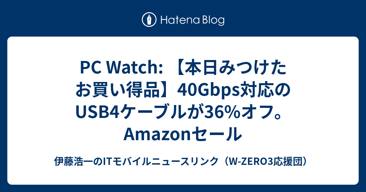 PC Watch: 【本日みつけたお買い得品】40Gbps対応のUSB4ケーブルが36%オフ。Amazonセール - 伊藤浩一のITモバイルニュースリンク（W-ZERO3応援団）