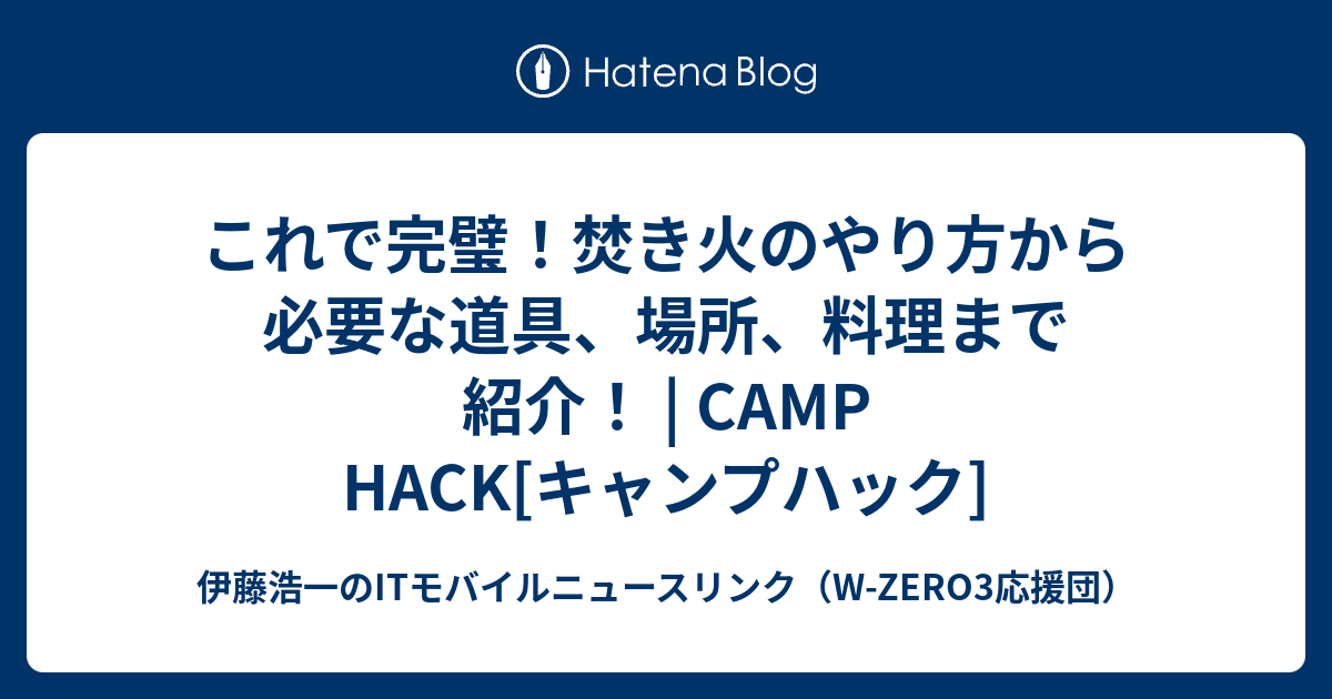 これで完璧！焚き火のやり方から必要な道具、場所、料理まで紹介！ | CAMP HACK[キャンプハック] - 伊藤浩一のITモバイルニュースリンク（W-ZERO3応援団）