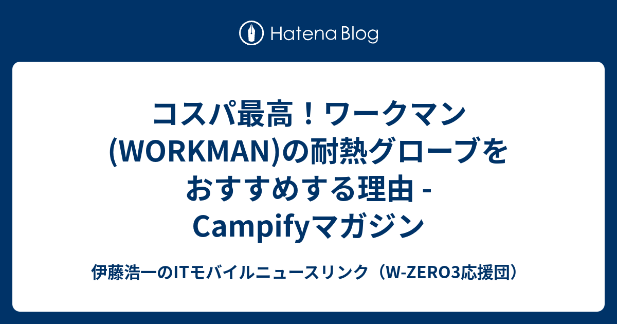 コスパ最高！ワークマン(WORKMAN)の耐熱グローブをおすすめする理由 - Campifyマガジン - 伊藤浩一のITモバイルニュースリンク（W-ZERO3応援団）
