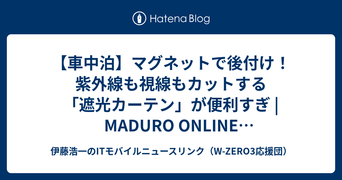 【車中泊】マグネットで後付け！紫外線も視線もカットする「遮光カーテン」が便利すぎ | MADURO ONLINE（マデュロオンライン） - 伊藤浩一のITモバイルニュースリンク（W-ZERO3応援団）