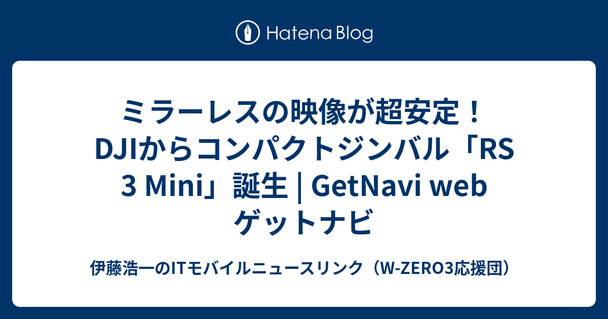 ミラーレスの映像が超安定！ DJIからコンパクトジンバル「RS 3 Mini」誕生 | GetNavi web ゲットナビ - 伊藤浩一のITモバイルニュースリンク（W-ZERO3応援団）