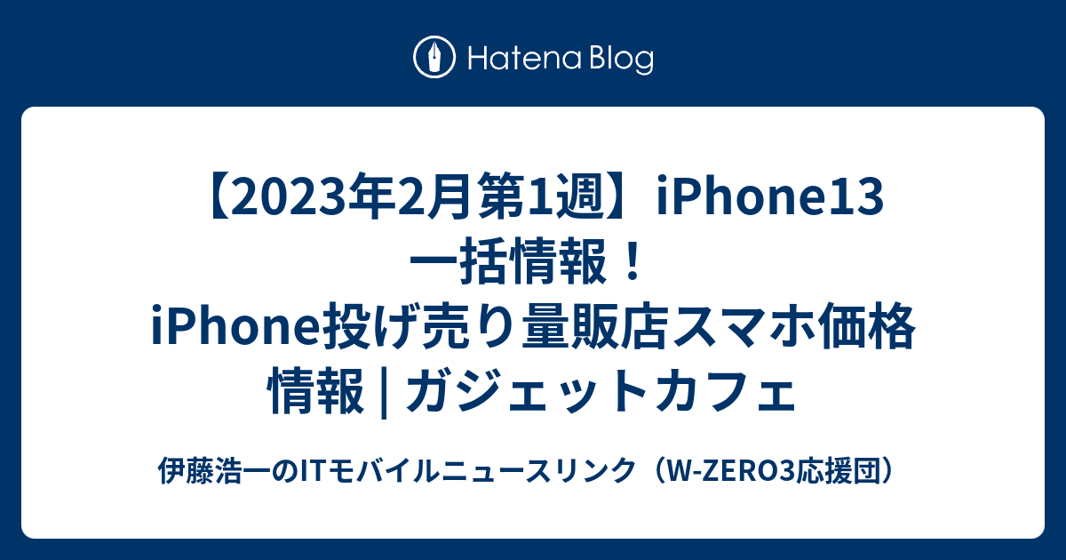 【2023年2月第1週】iPhone13 一括情報！iPhone投げ売り量販店スマホ価格情報 | ガジェットカフェ - 伊藤浩一のITモバイルニュースリンク（W-ZERO3応援団）