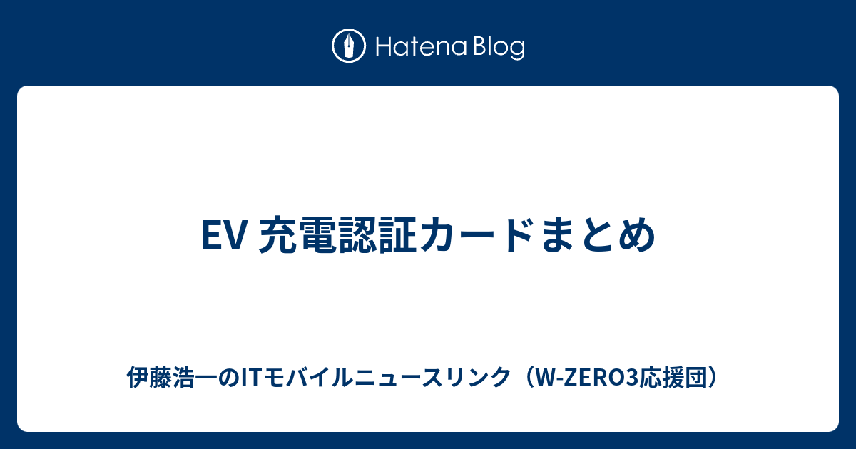 EV 充電認証カードまとめ - 伊藤浩一のITモバイルニュースリンク（W-ZERO3応援団）