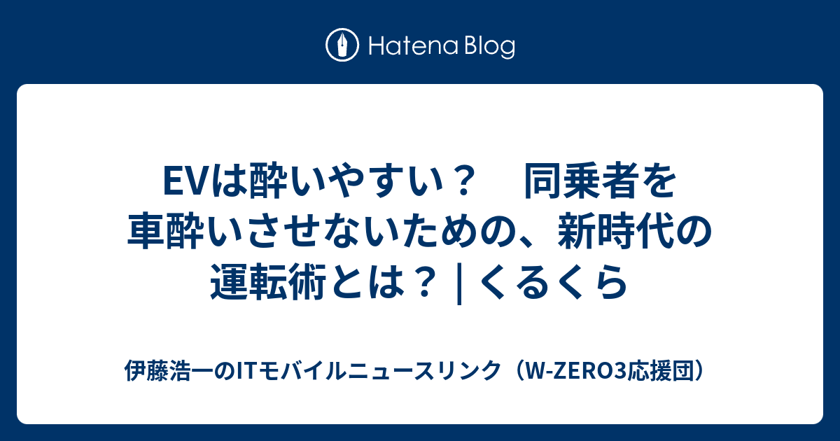 EVは酔いやすい？ 同乗者を車酔いさせないための、新時代の運転術とは？ | くるくら - 伊藤浩一のITモバイルニュースリンク（W-ZERO3応援団）
