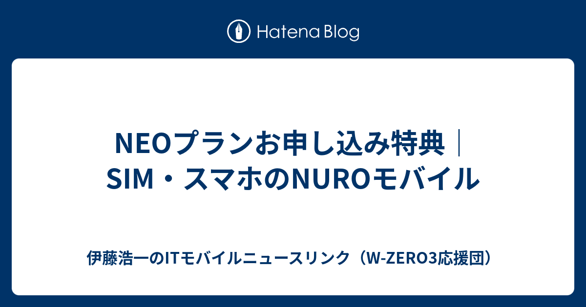 NEOプランお申し込み特典｜SIM・スマホのNUROモバイル - 伊藤浩一のITモバイルニュースリンク（W-ZERO3応援団）