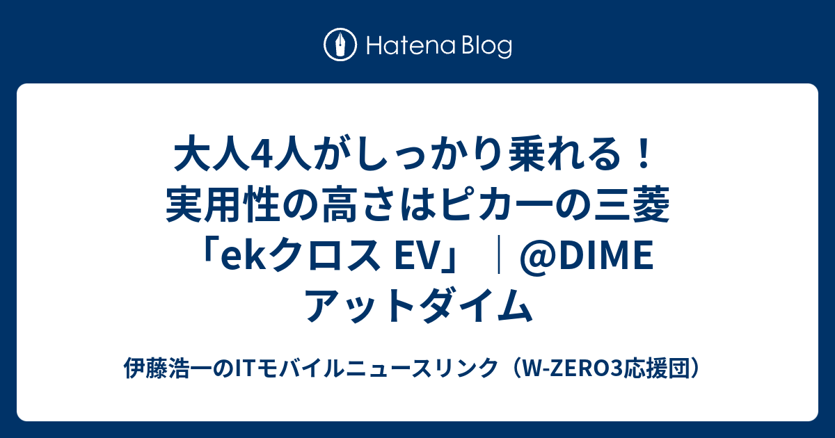 大人4人がしっかり乗れる！実用性の高さはピカ一の三菱「ekクロス EV」｜@DIME アットダイム - 伊藤浩一のITモバイルニュースリンク（W-ZERO3応援団）