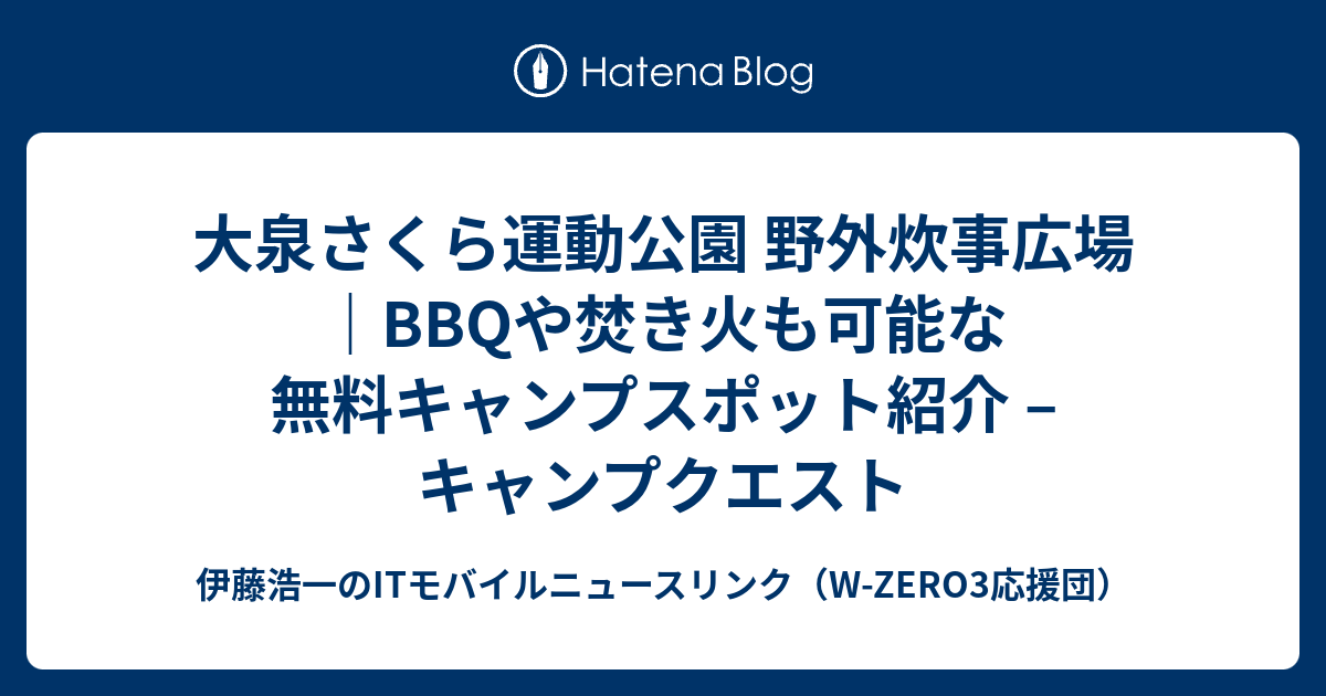 大泉さくら運動公園 野外炊事広場｜BBQや焚き火も可能な無料キャンプスポット紹介 – キャンプクエスト - 伊藤浩一のITモバイルニュースリンク（W-ZERO3応援団）