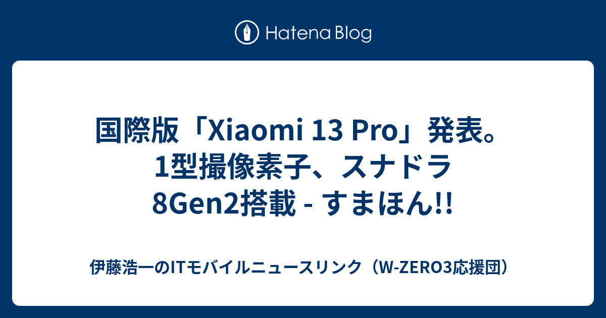 国際版「Xiaomi 13 Pro」発表。1型撮像素子、スナドラ8Gen2搭載 - すまほん!! - 伊藤浩一のITモバイルニュースリンク（W-ZERO3応援団）