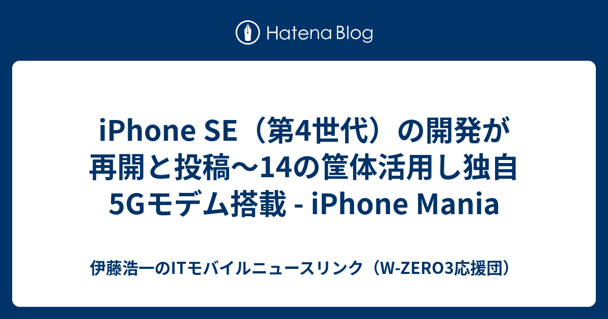 iPhone SE（第4世代）の開発が再開と投稿〜14の筐体活用し独自5Gモデム搭載 - iPhone Mania - 伊藤浩一のITモバイルニュースリンク（W-ZERO3応援団）
