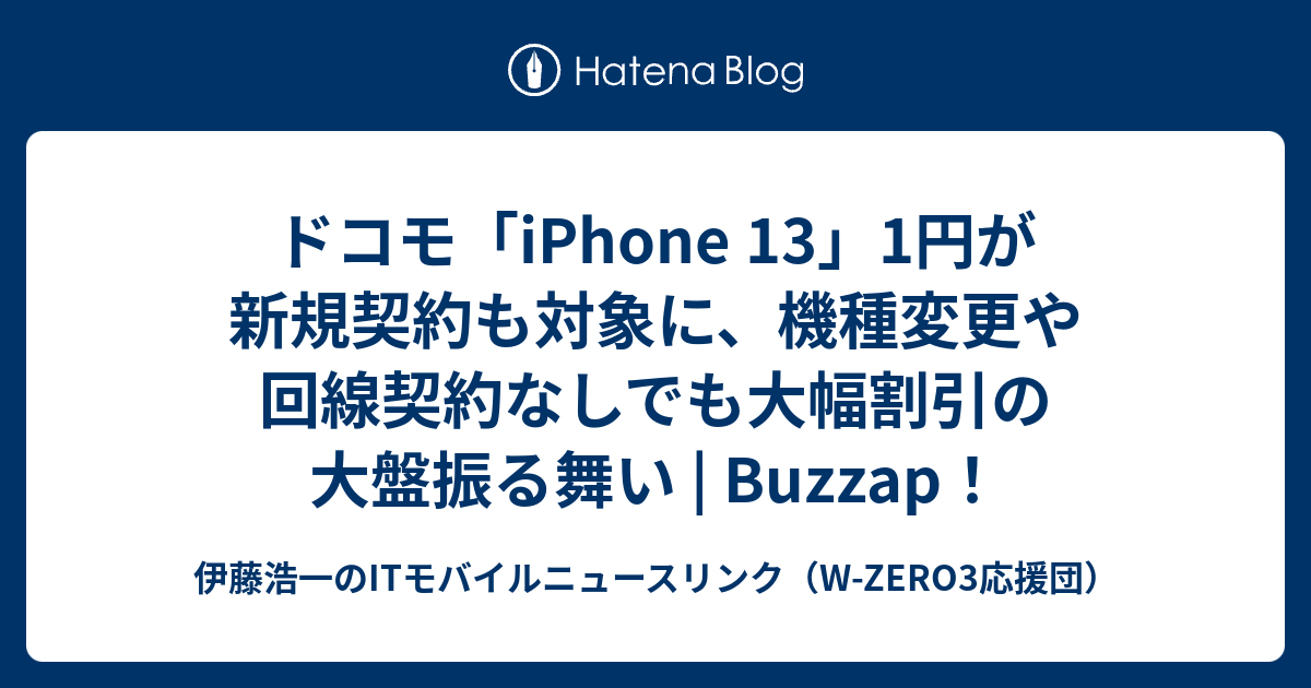 ドコモ「iPhone 13」1円が新規契約も対象に、機種変更や回線契約なしでも大幅割引の大盤振る舞い | Buzzap！ - 伊藤浩一のITモバイルニュースリンク（W-ZERO3応援団）