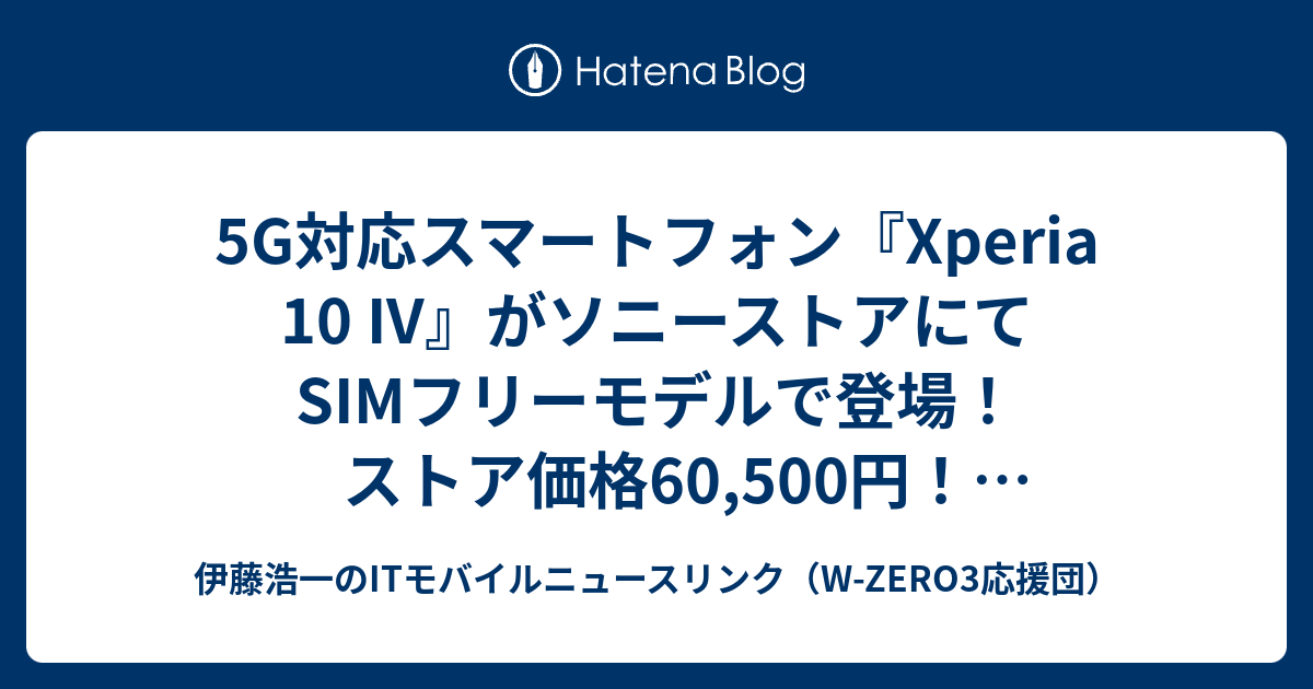 5G対応スマートフォン『Xperia 10 IV』がソニーストアにてSIMフリーモデルで登場！ ストア価格60,500円！ キャリア版との違いとは？！ - ソニーの新商品レビューを随時更新 ...