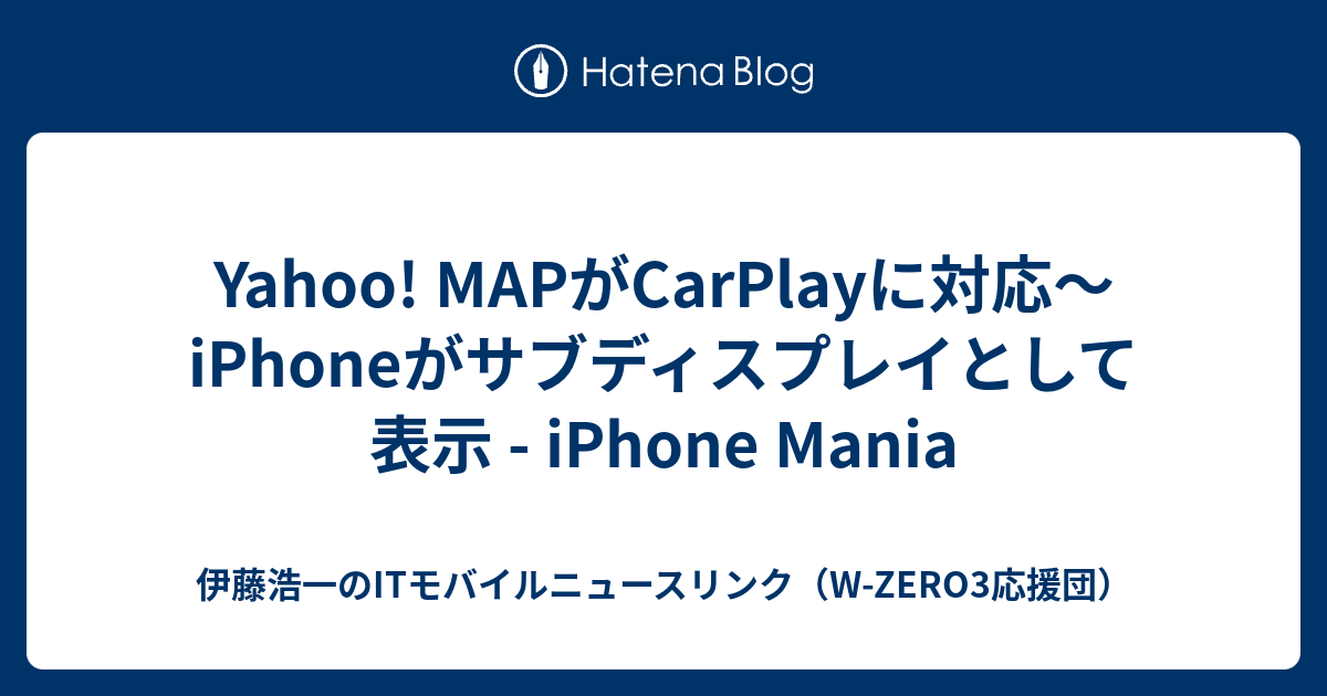 Yahoo! MAPがCarPlayに対応〜iPhoneがサブディスプレイとして表示 - iPhone Mania - 伊藤浩一のITモバイルニュースリンク（W-ZERO3応援団）
