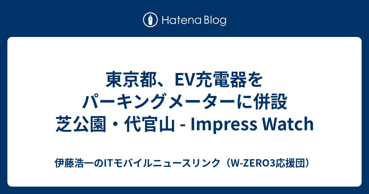 東京都、EV充電器をパーキングメーターに併設 芝公園・代官山 - Impress Watch - 伊藤浩一のITモバイルニュースリンク（W-ZERO3応援団）