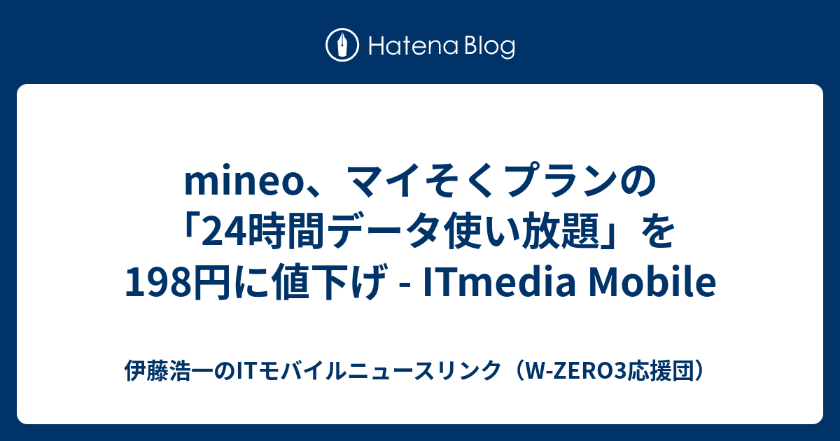 mineo、マイそくプランの「24時間データ使い放題」を198円に値下げ - ITmedia Mobile - 伊藤浩一のITモバイルニュースリンク（W-ZERO3応援団）