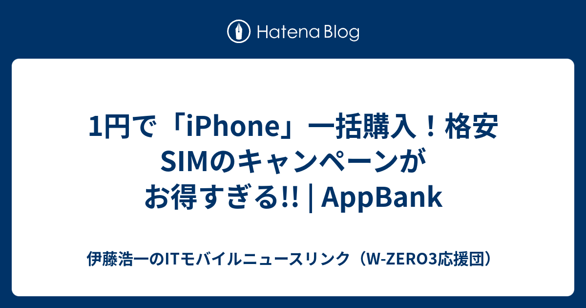 1円で「iPhone」一括購入！格安SIMのキャンペーンがお得すぎる!! | AppBank - 伊藤浩一のITモバイルニュースリンク（W-ZERO3応援団）