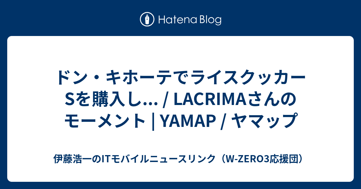 ドン・キホーテでライスクッカーSを購入し... / LACRIMAさんのモーメント | YAMAP / ヤマップ - 伊藤浩一のITモバイルニュースリンク（W-ZERO3応援団）