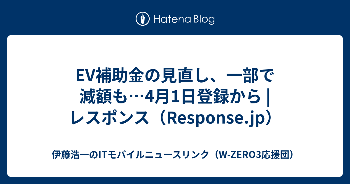 EV補助金の見直し、一部で減額も…4月1日登録から | レスポンス（Response.jp） - 伊藤浩一のITモバイルニュースリンク（W-ZERO3応援団）