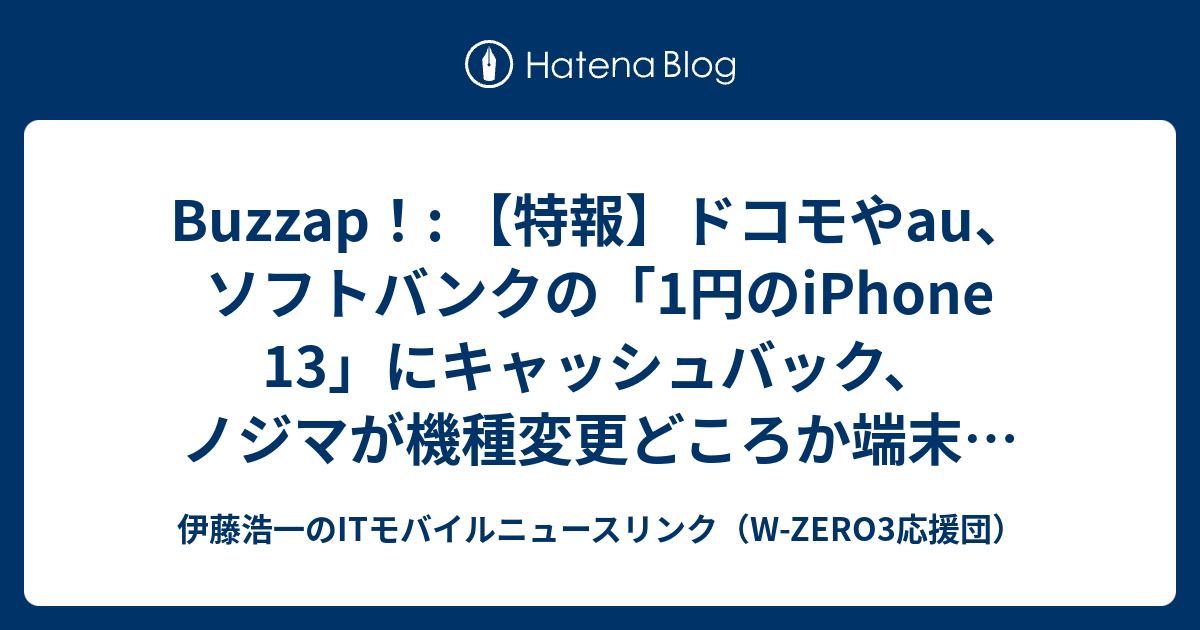 Buzzap！: 【特報】ドコモやau、ソフトバンクの「1円のiPhone 13」にキャッシュバック、ノジマが機種変更どころか端末のみ購入も割安に - 伊藤浩一のITモバイルニュースリンク（W ...