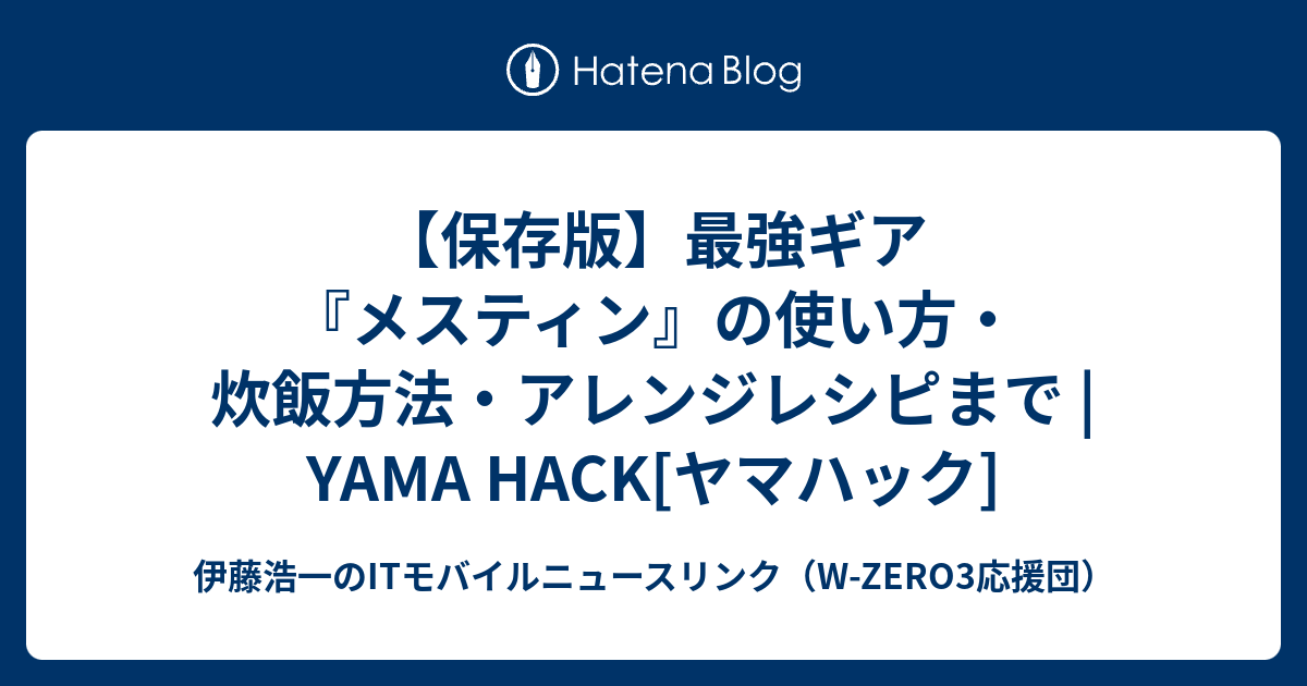 【保存版】最強ギア『メスティン』の使い方・炊飯方法・アレンジレシピまで | YAMA HACK[ヤマハック] - 伊藤浩一のITモバイルニュースリンク（W-ZERO3応援団）