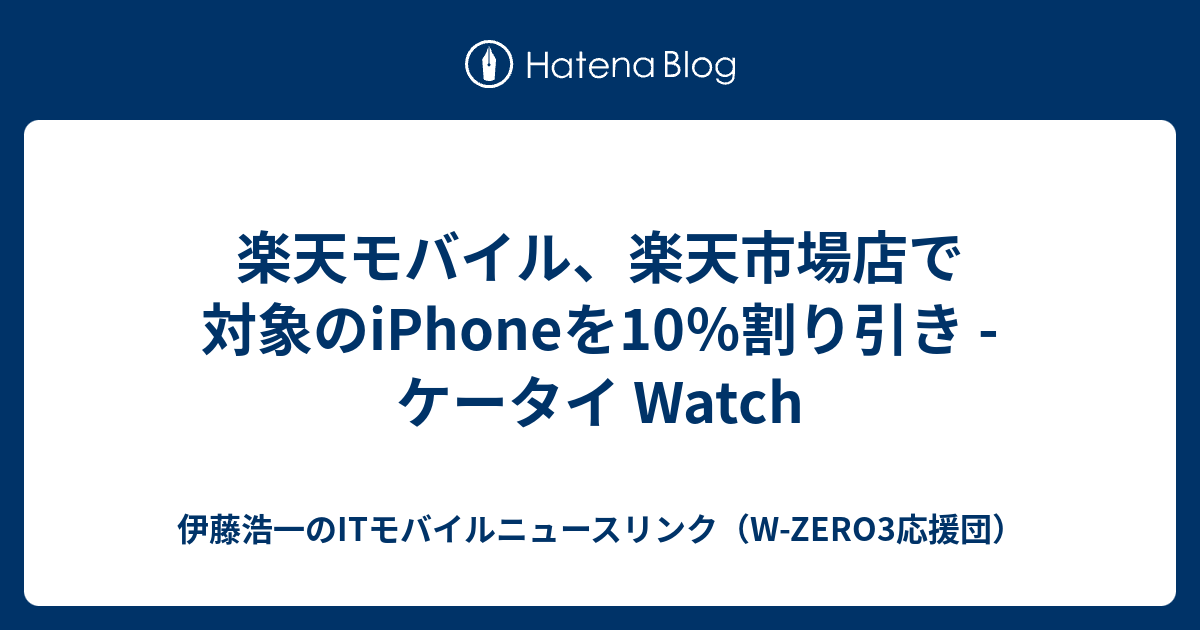 楽天モバイル、楽天市場店で対象のiPhoneを10％割り引き - ケータイ Watch - 伊藤浩一のITモバイルニュースリンク（W-ZERO3応援団）