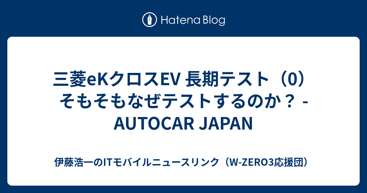 三菱eKクロスEV 長期テスト（0） そもそもなぜテストするのか？ - AUTOCAR JAPAN - 伊藤浩一のITモバイルニュースリンク（W-ZERO3応援団）