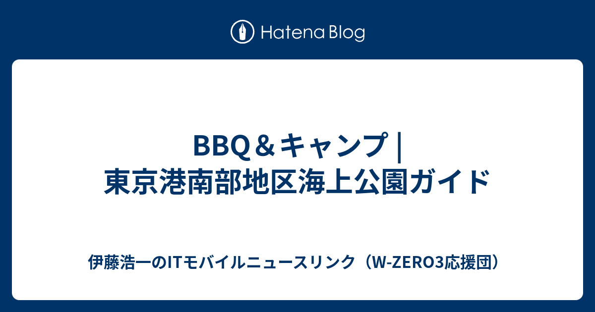 BBQ＆キャンプ | 東京港南部地区海上公園ガイド - 伊藤浩一のITモバイルニュースリンク（W-ZERO3応援団）