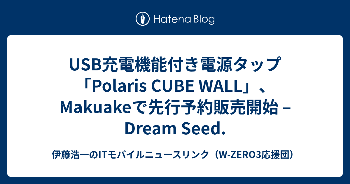 USB充電機能付き電源タップ「Polaris CUBE WALL」、Makuakeで先行予約販売開始 – Dream Seed. - 伊藤浩一のITモバイルニュースリンク（W-ZERO3応援団）