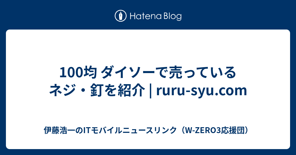 100均 ダイソーで売っているネジ・釘を紹介 | ruru-syu.com - 伊藤浩一のITモバイルニュースリンク（W-ZERO3応援団）
