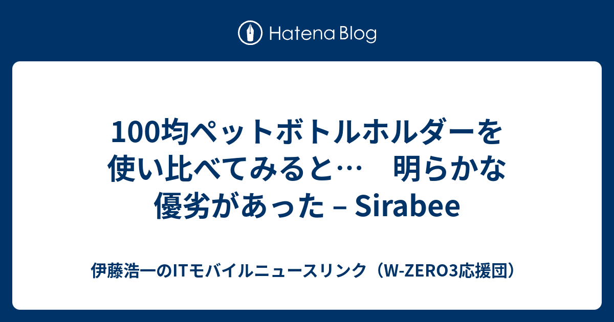 100均ペットボトルホルダーを使い比べてみると… 明らかな優劣があった – Sirabee - 伊藤浩一のITモバイルニュースリンク（W-ZERO3応援団）