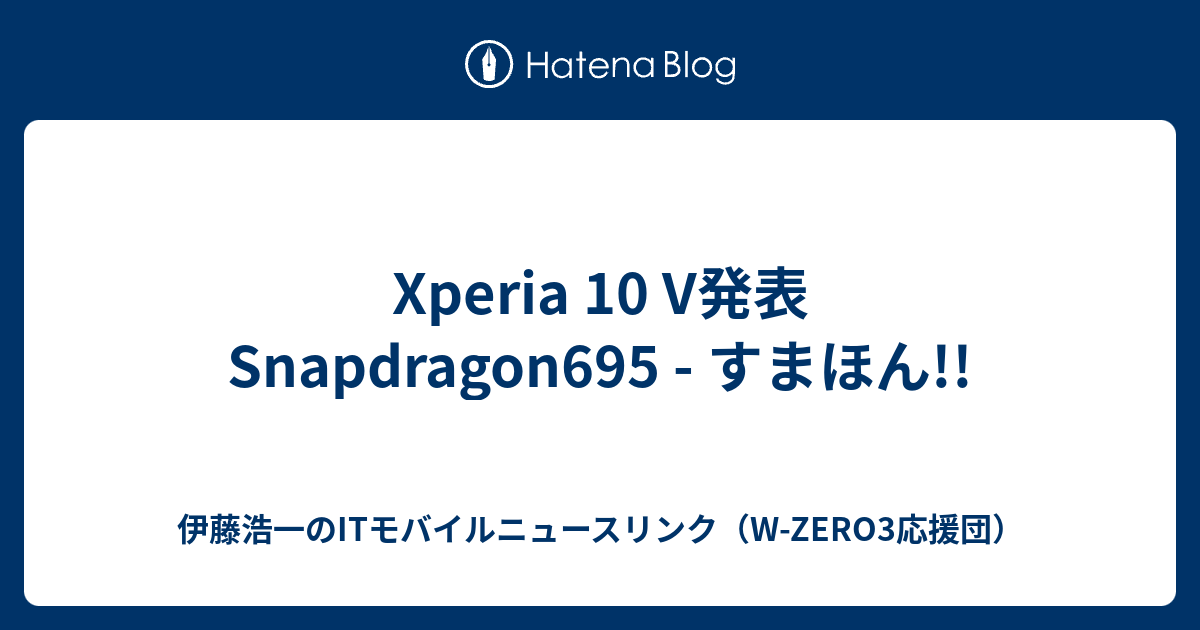 Xperia 10 V発表 Snapdragon695 - すまほん!! - 伊藤浩一のITモバイルニュースリンク（W-ZERO3応援団）